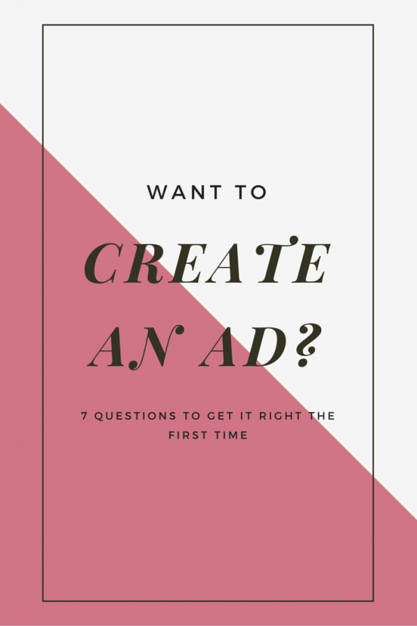 Want to Create an Ad? 7 Questions to Get it Right the First Time